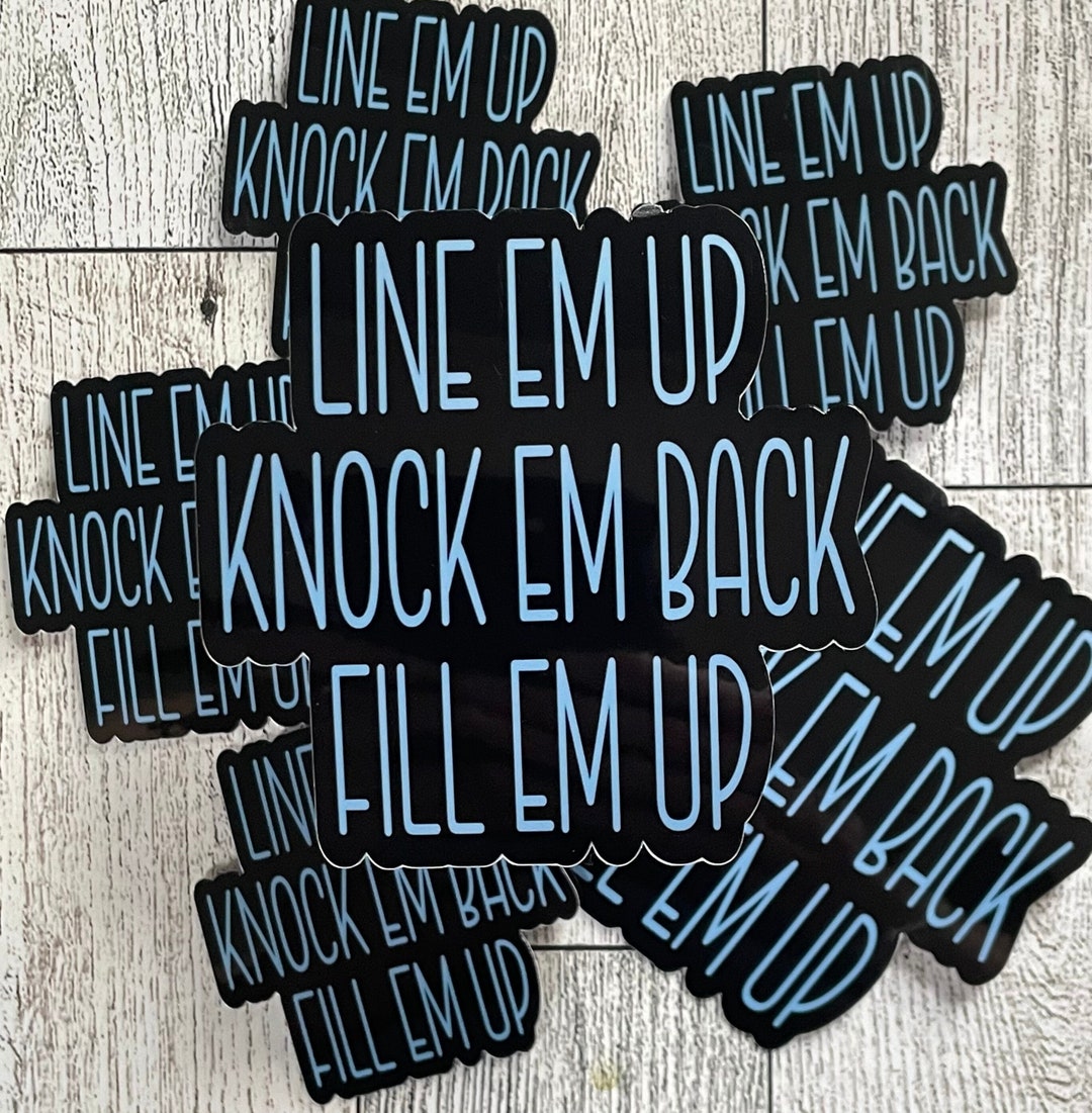 Line Em Up Knock Em Back Fill Em up Glossy Sticker 3x3 or - Etsy