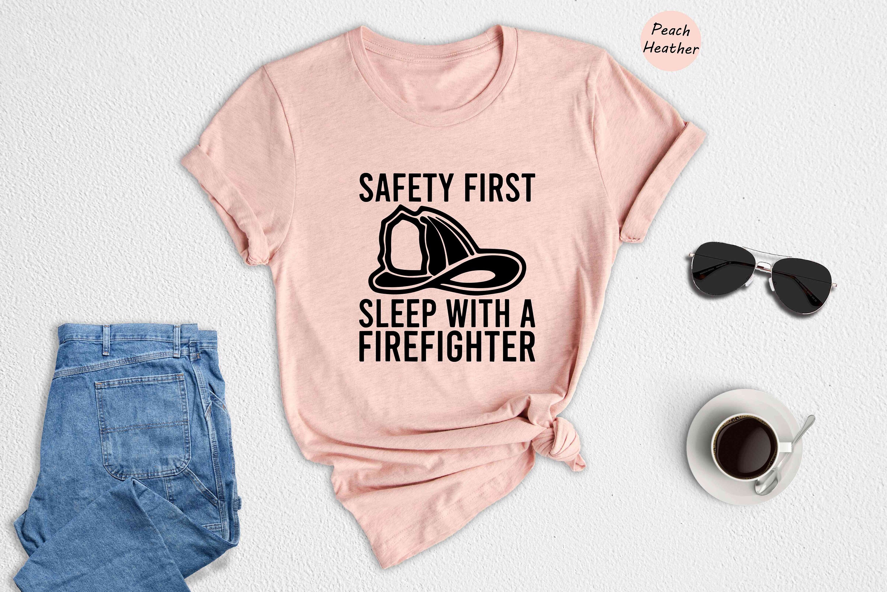 Safety First Sleep With A Firefighter Shirt, Firefighter Shirt, Fireman ...