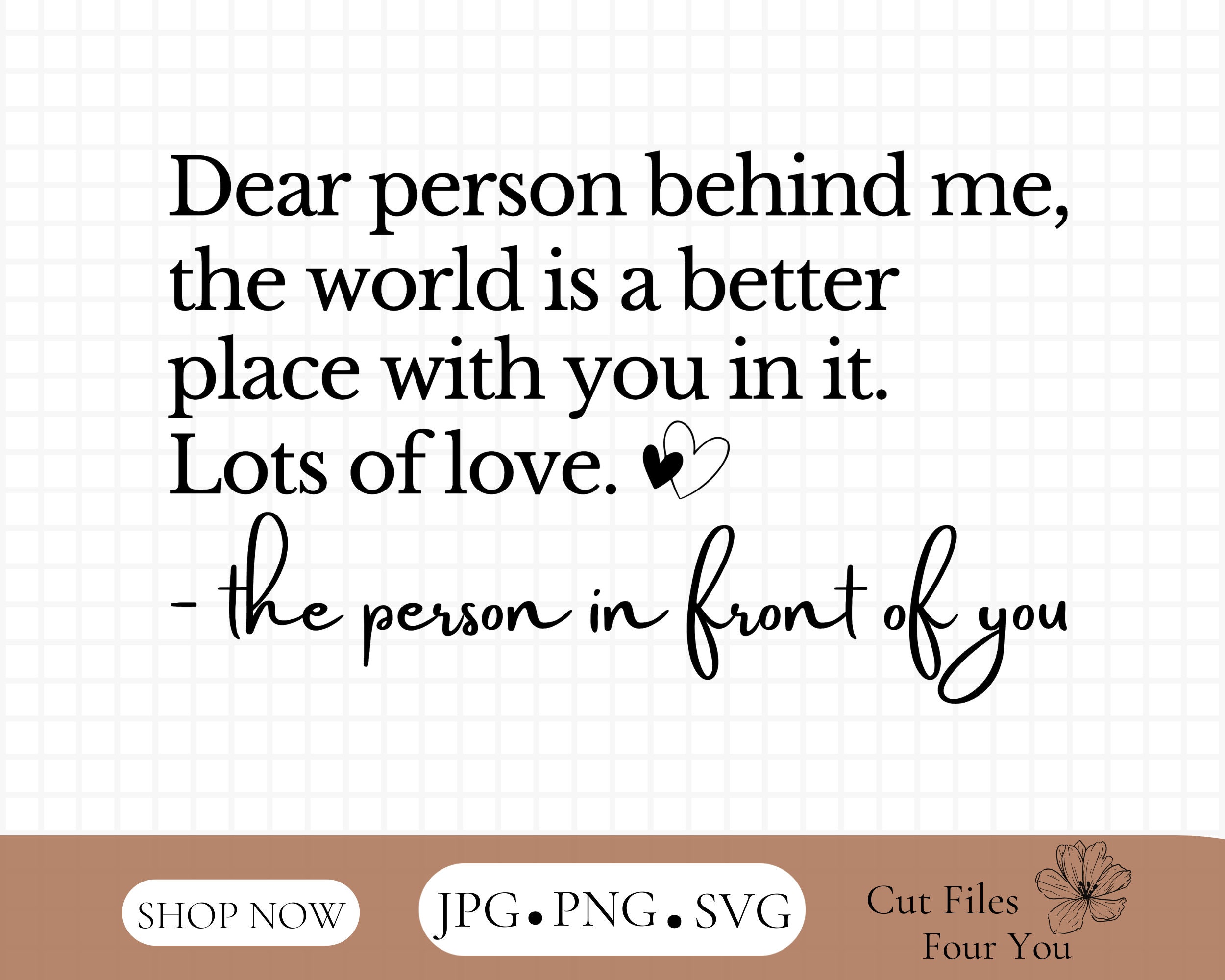 Dear Person Behind Me the World is A Better Place With You in It SVG ...