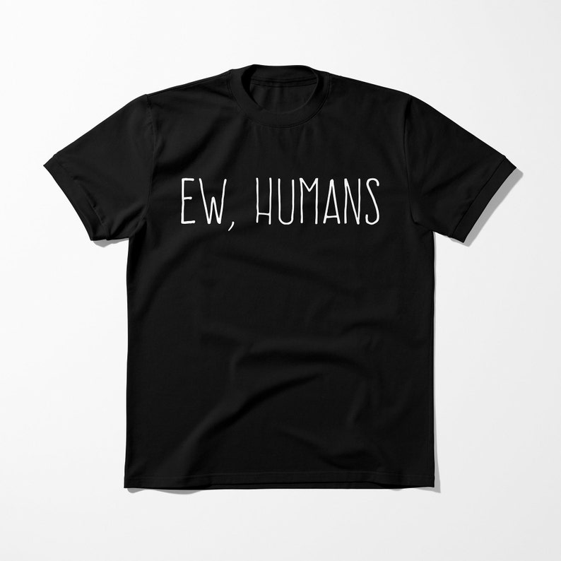 EW, HUMANS T-shirt | Introvert Shirt | Funny Shirt | Humoristic Shirt ...