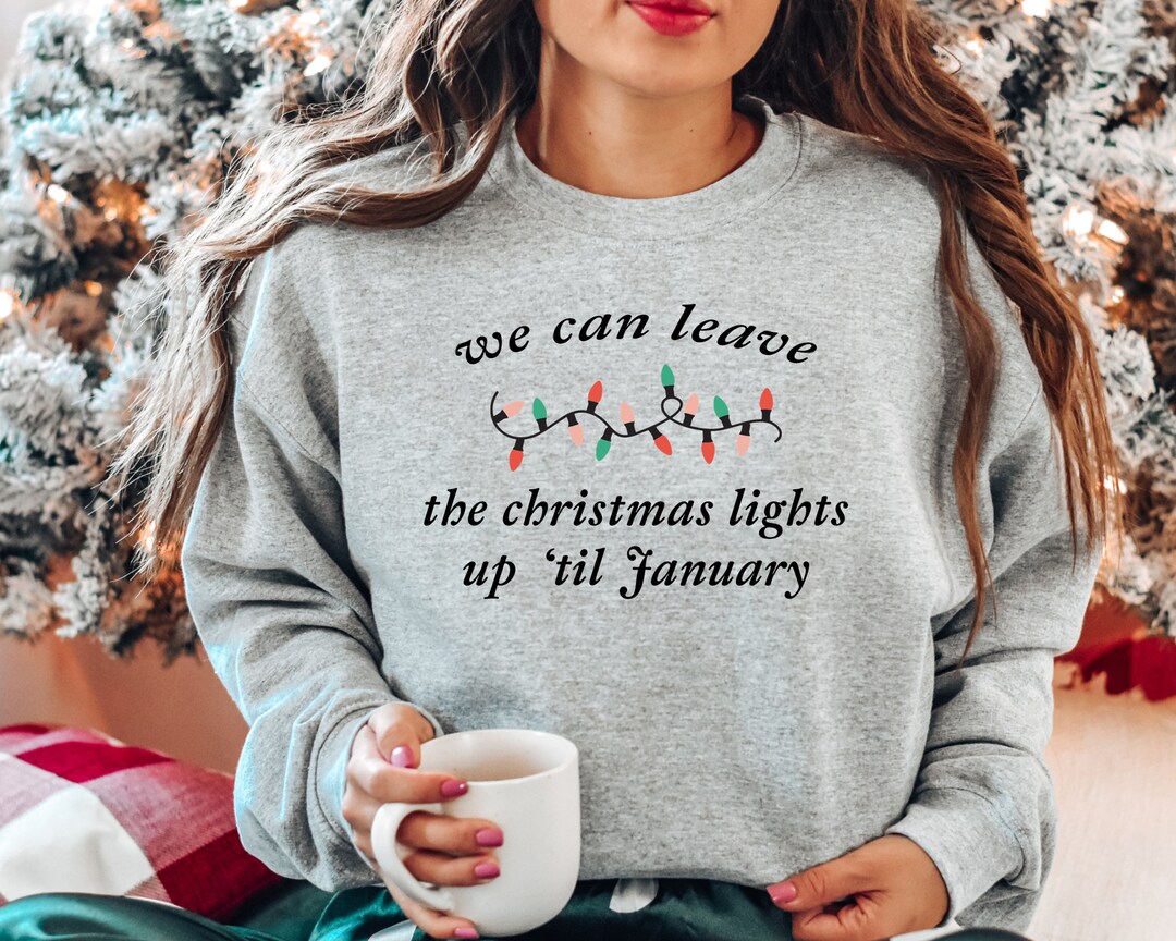 We Can Leave the Christmas Lights up 'til January Sweatshirt, Christmas ...