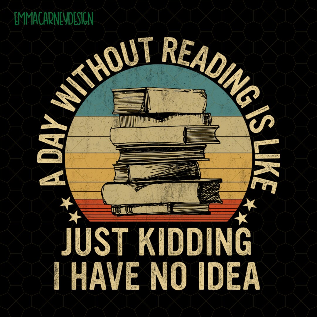 A Day Without Reading is Like Png, Book Lover, Book Nerd Librarian Gift ...
