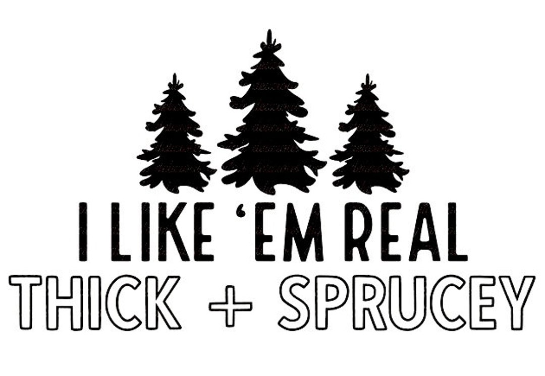 I Like 'em Real Thick and Sprucey SVG - Etsy Australia