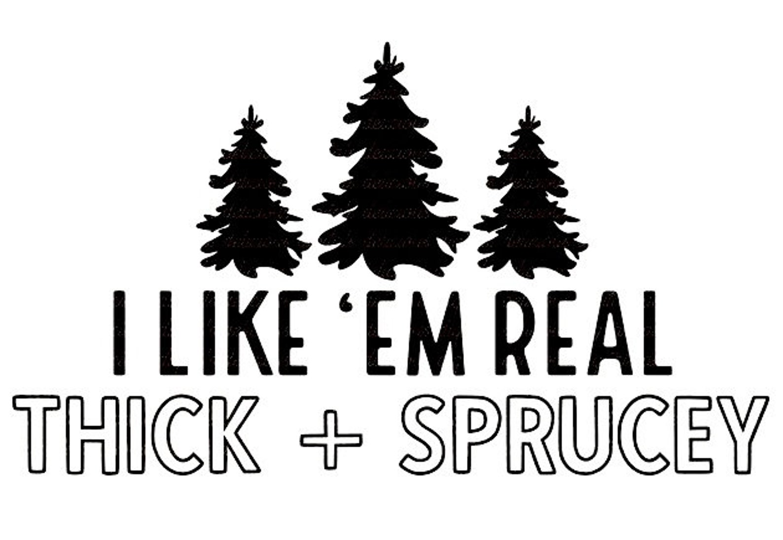 I Like 'em Real Thick and Sprucey SVG - Etsy