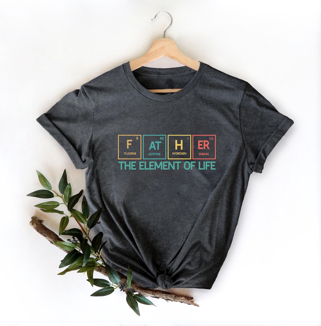 Father Element Shirt, Father Day Tshirt, the Element of Life, Funny ...