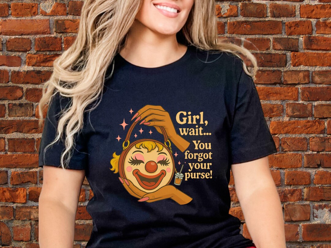 Girl Wait You Forgot Your Purse Shirt - Sarcastic Graphic Tee for ...