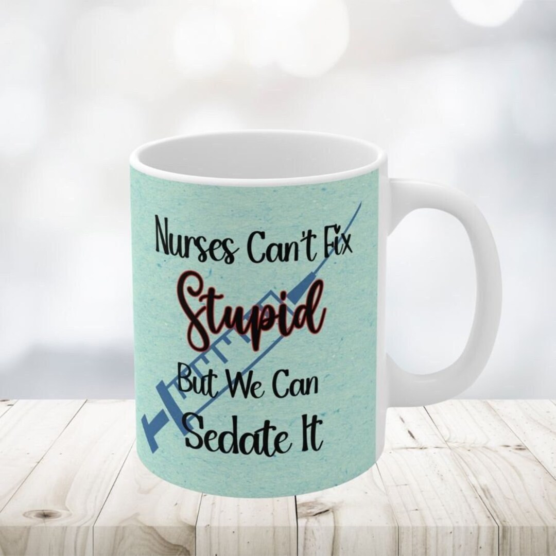 Nurses Can't Fix Stupid but We Can Sedate It Mug, Nurses Can't Fix ...