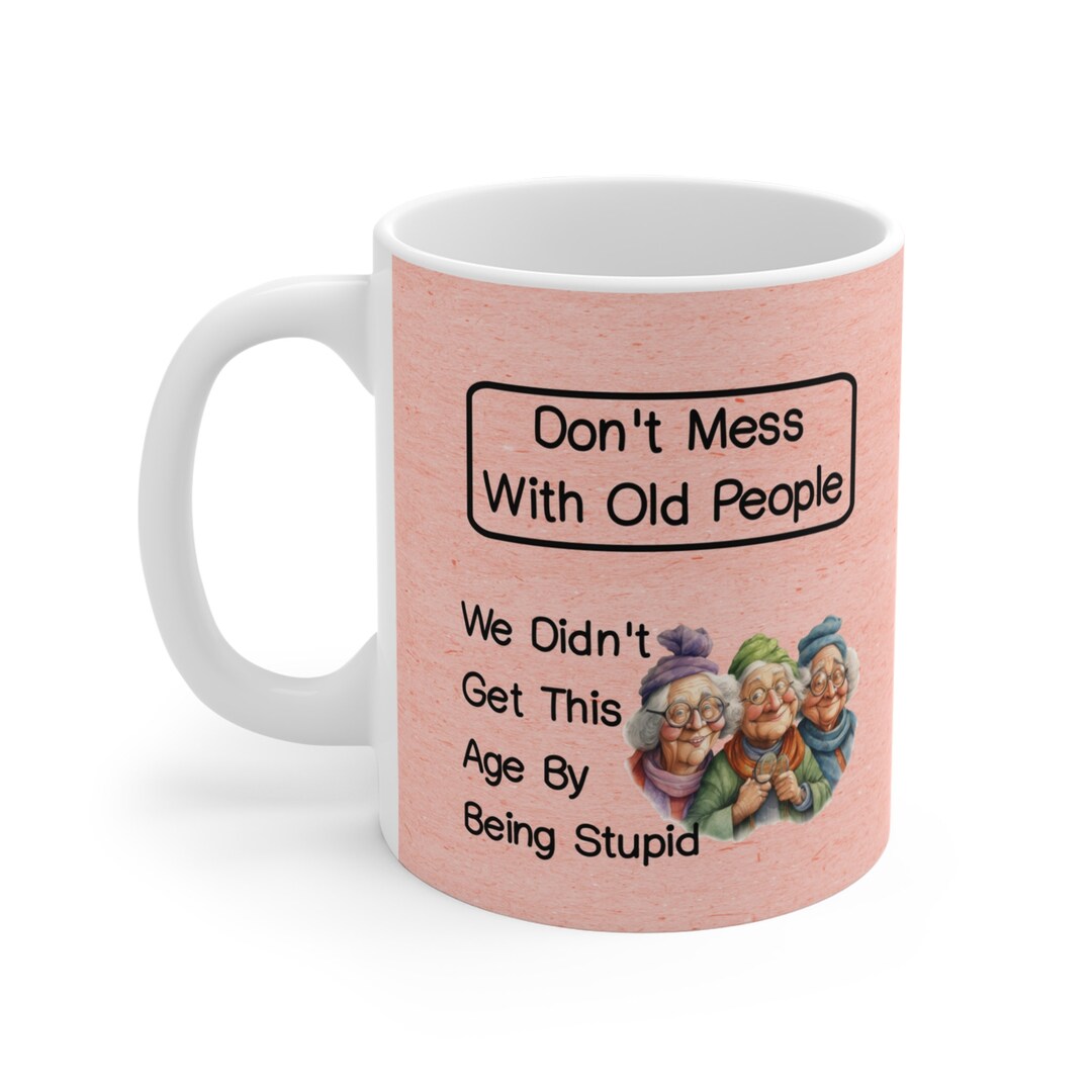 Age Humor Gift, Don't Mess With Old People Coffee Mug, - Etsy
