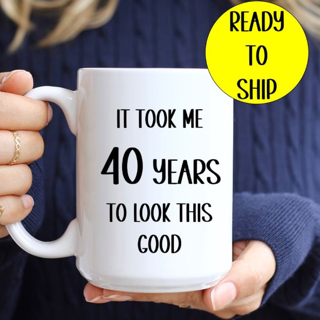 It Took Me 40 Years to Look This Good Coffee Mug, 40th Birthday Coffee ...