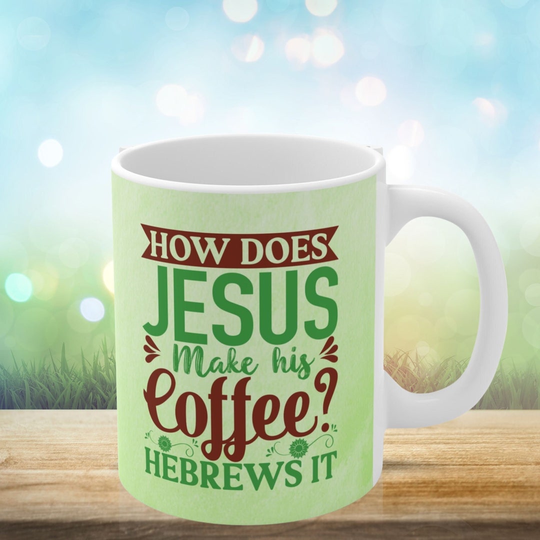 How Does Jesus Make His Coffee Hebrews It Coffee Mug, Jesus Coffee Mug ...