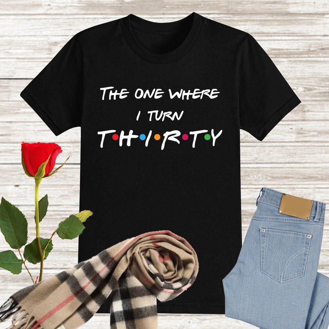 30th Birthday Shirt, the One Where I Turn Thirty Shirt, 30th Birthday ...