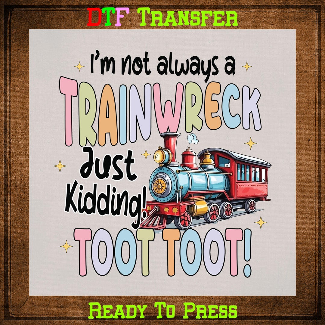 I'm Not Always A Train Wreck, Just Kidding, Toot Toot DTF Transfer ...