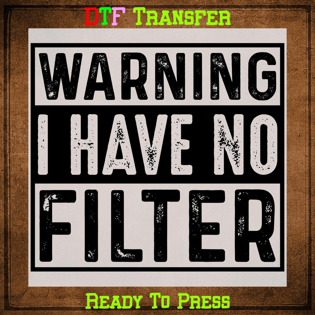Funny Sarcastic DTF Transfer Ready to Press, Warning I Have No Filter ...