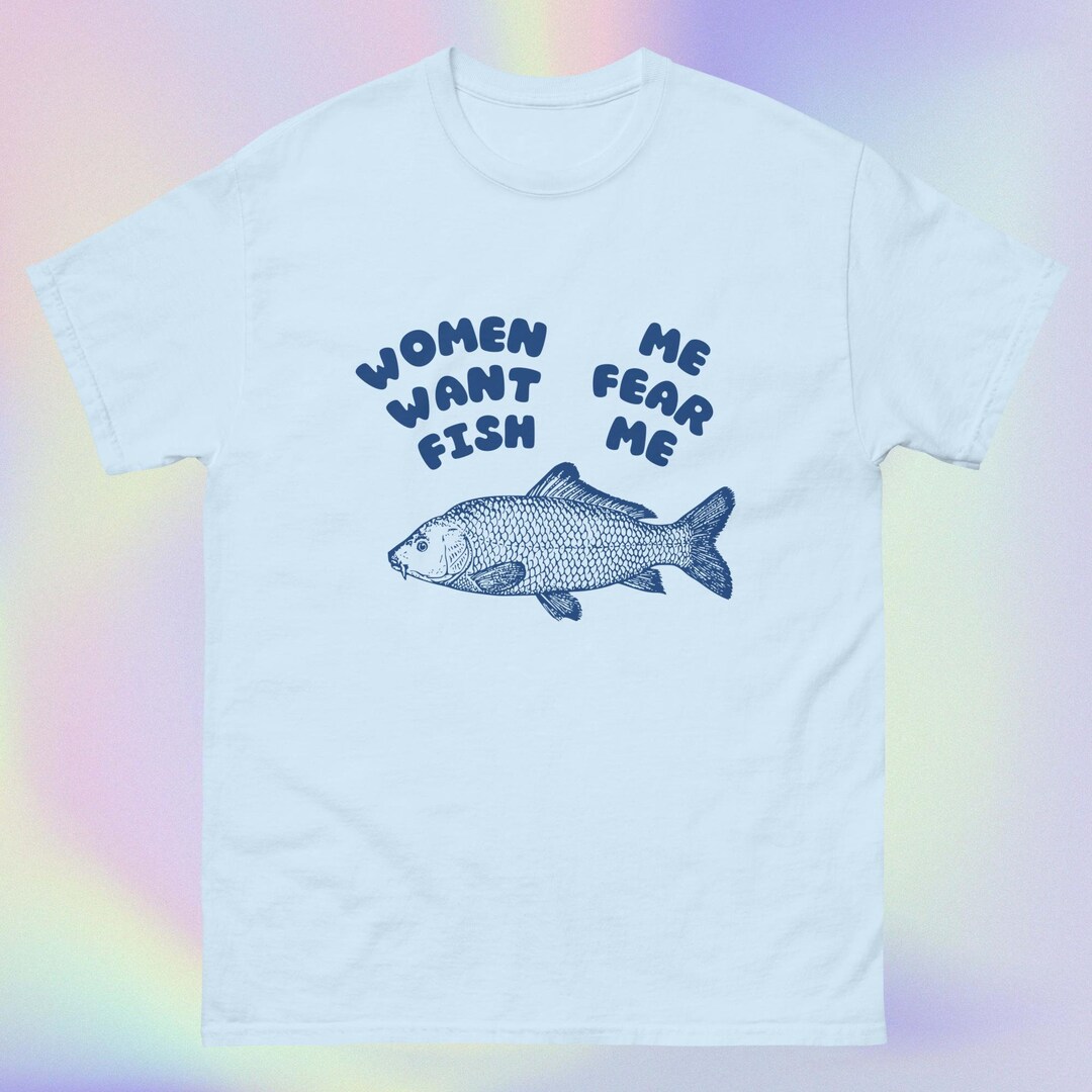 Women Want Fish Me Fear Me | Funny Sarcastic Parody Meme Print | Short ...