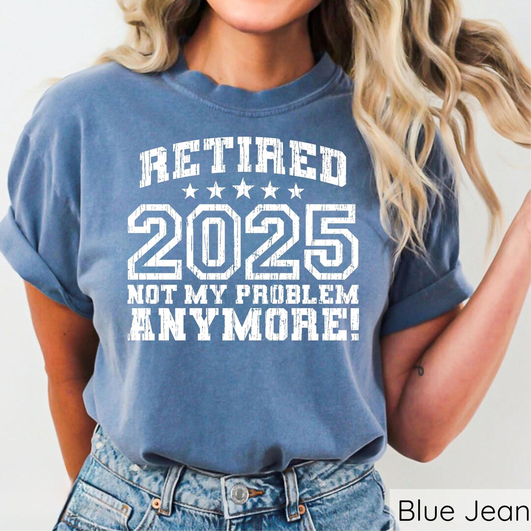 Retired 2025 Not My Problem Anymore Shirt, Funny Retirement Shirt ...