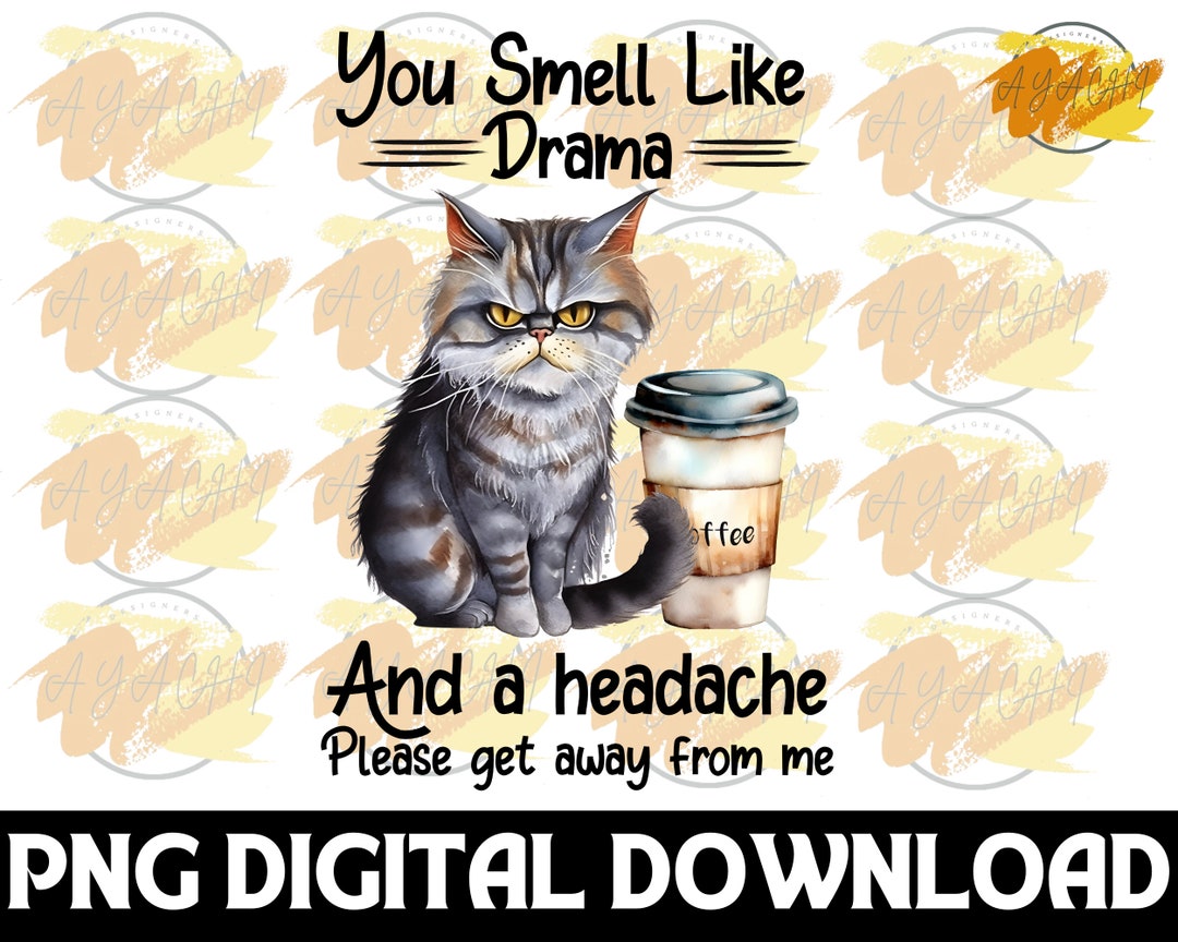 You Smell Like Drama Cat PNG - You Smell Like Drama and A Headache Please Get Away From Me Png ...