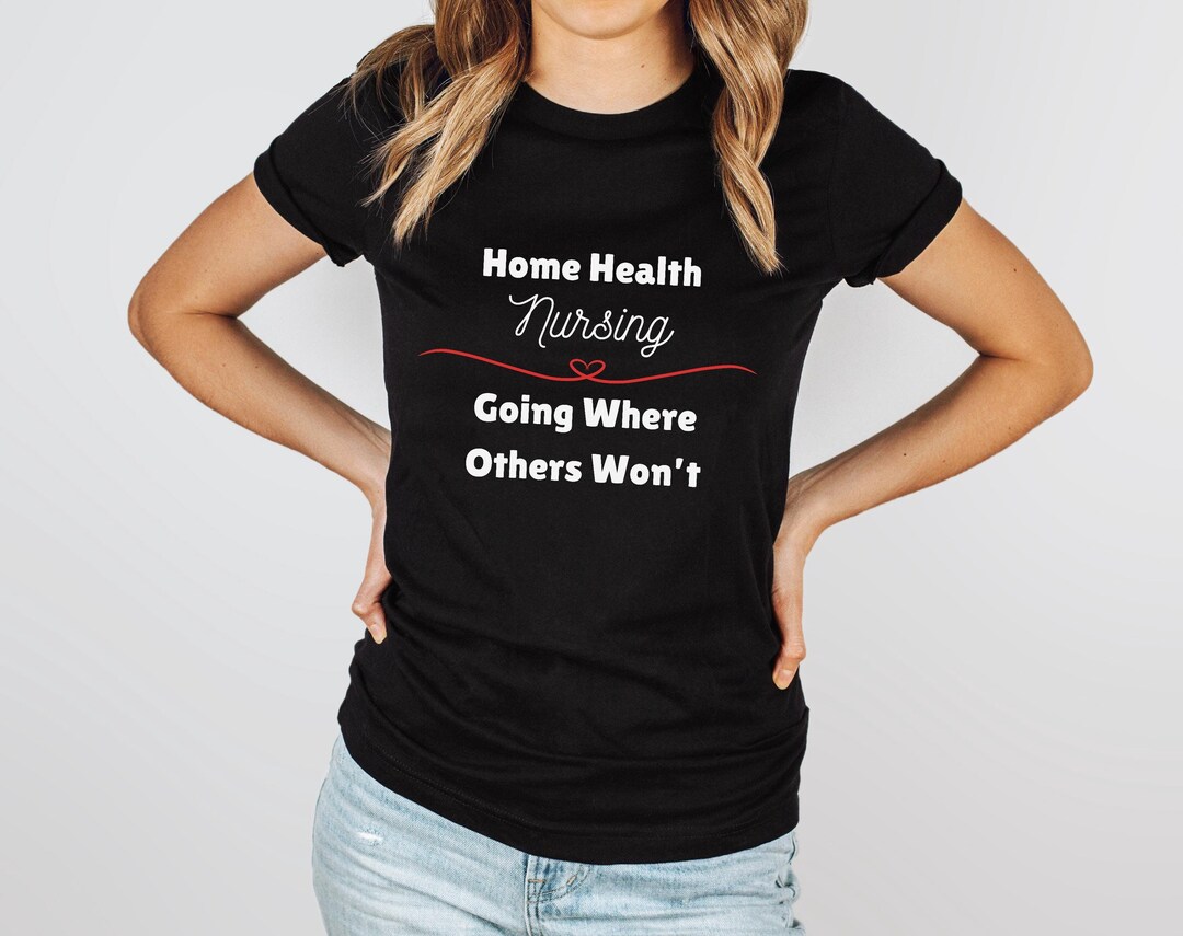 Home Health Nursing - Going Where Others Won't Shirt, Home Health ...