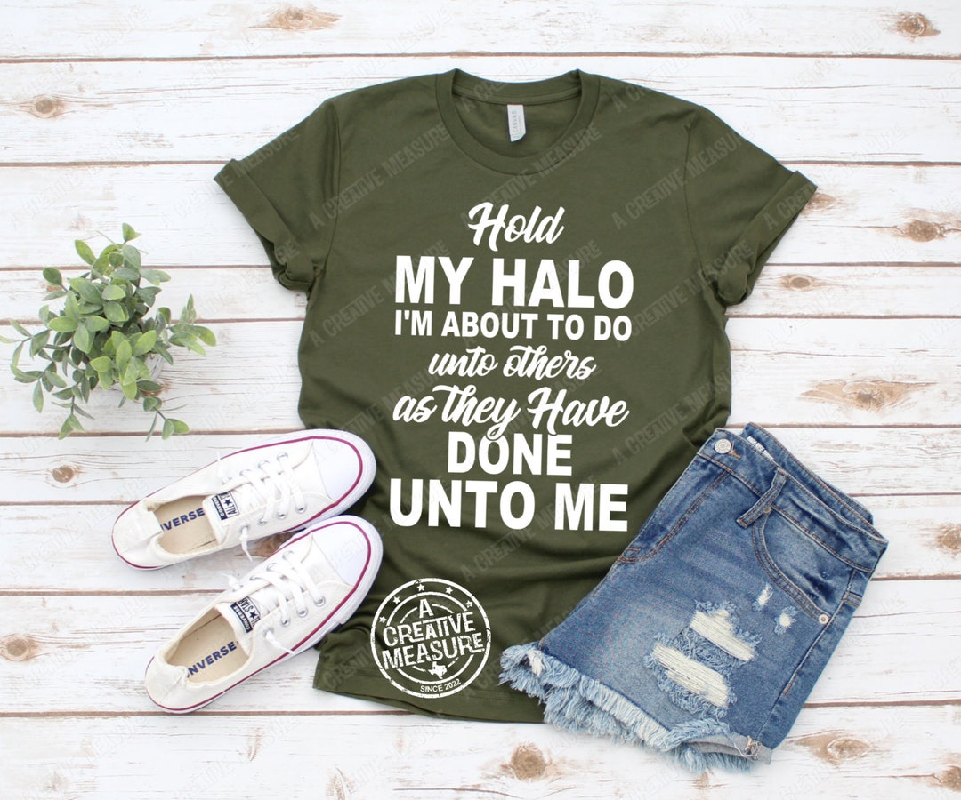 Hold My Halo Shirt / Hold My Halo I'm About to Do Unto Others as They ...