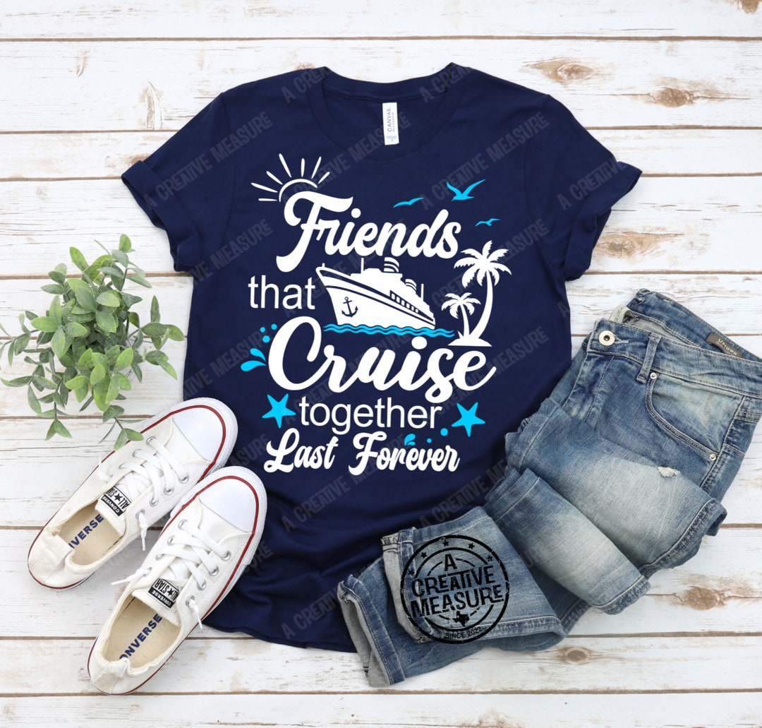Friends That Cruise Together Last Forever Adult Shirt / Cruising ...