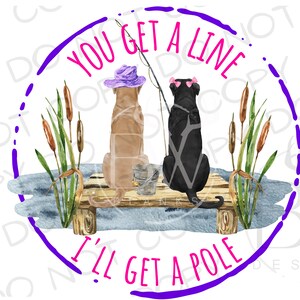 You Get A Line PNG Fishing Sublimation PNG Digital Download Labrador ...
