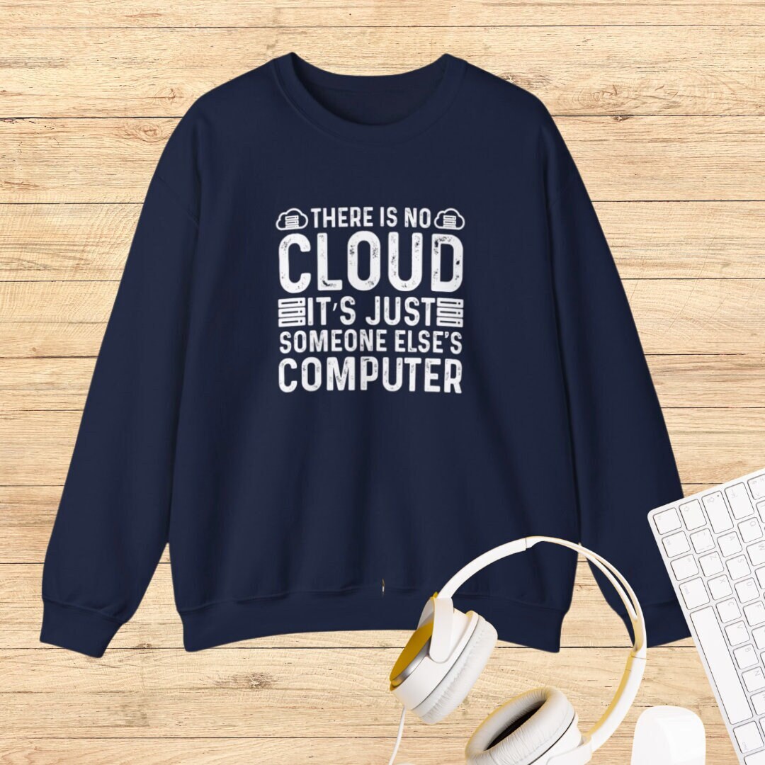 Funny IT Sweatshirt - There is No Cloud It’s Just Someone Else's Computer - Funny Tech Shirt ...