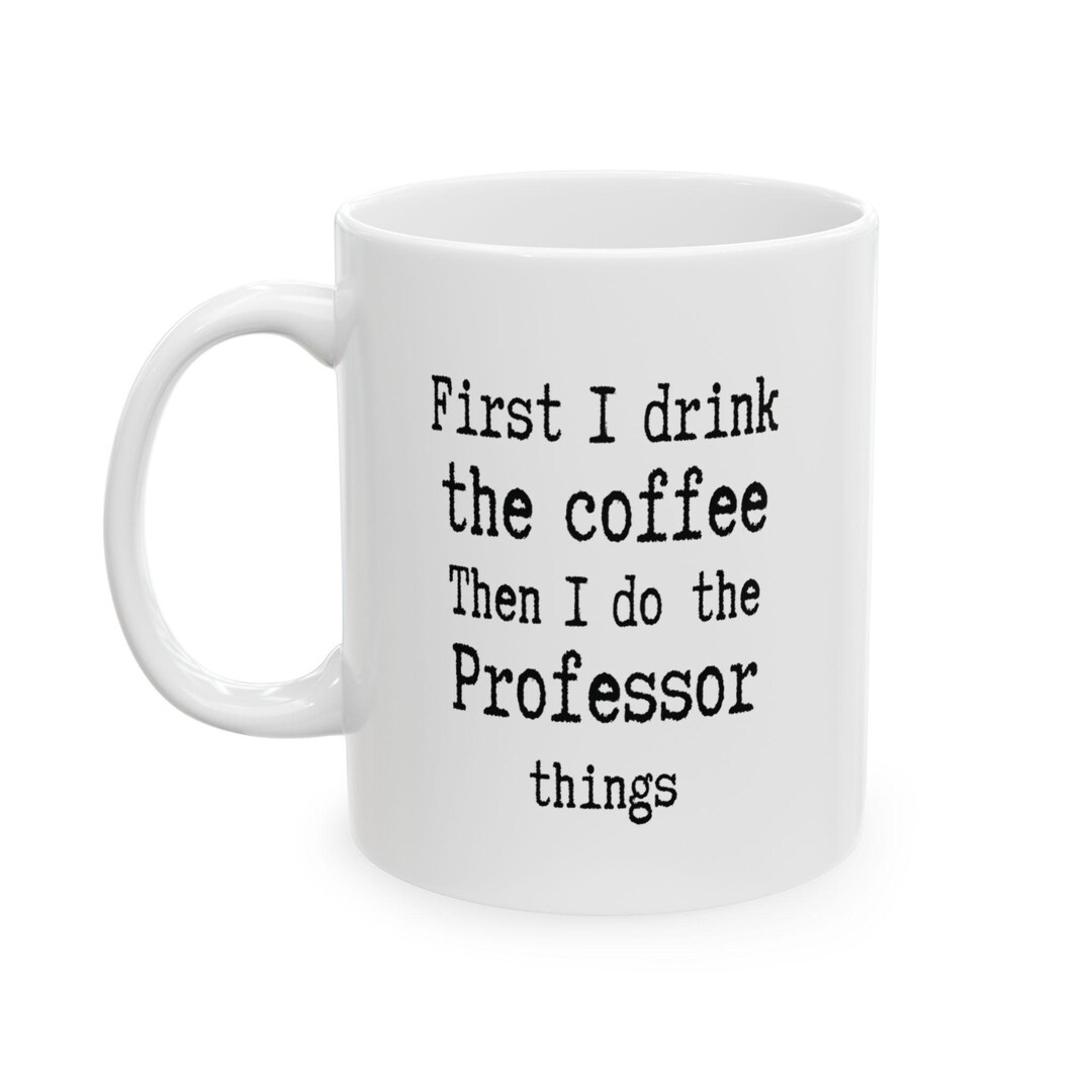 Funny Professor Coffee Mug, 'first I Drink the Coffee' - Etsy