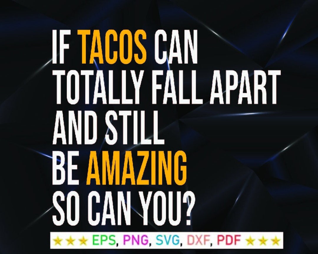 If Tacos Can Totally Fall, Apart and Still Be Amazing so Can You SVG ...