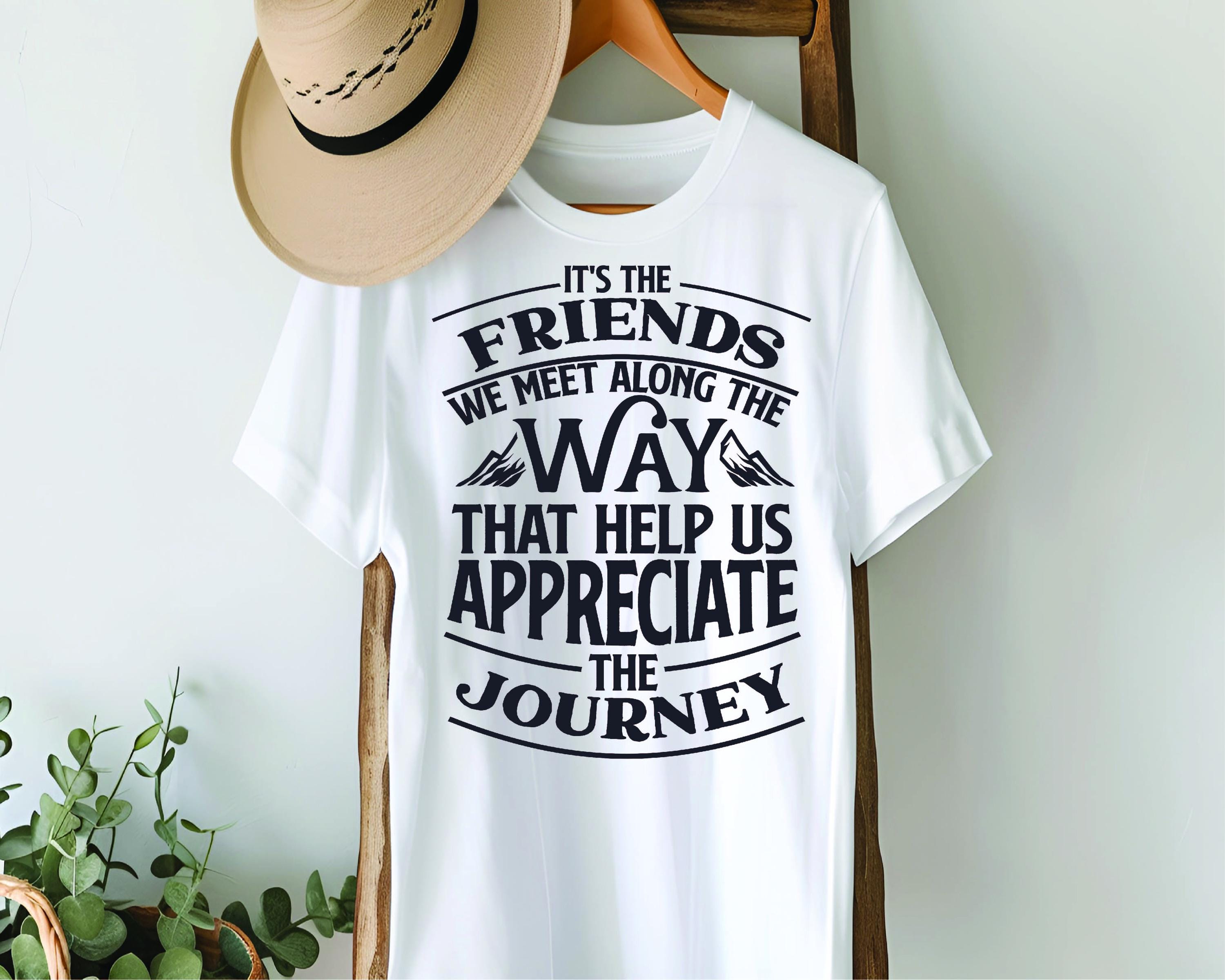 It’s the Friends We Meet Along the Way That Help Us Appreciate the ...
