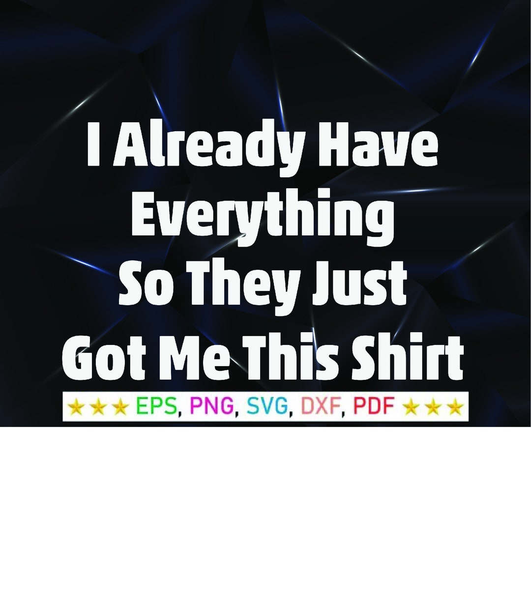 I Already Have Everything so They Just Got Me This SVG , Funny Svg ...