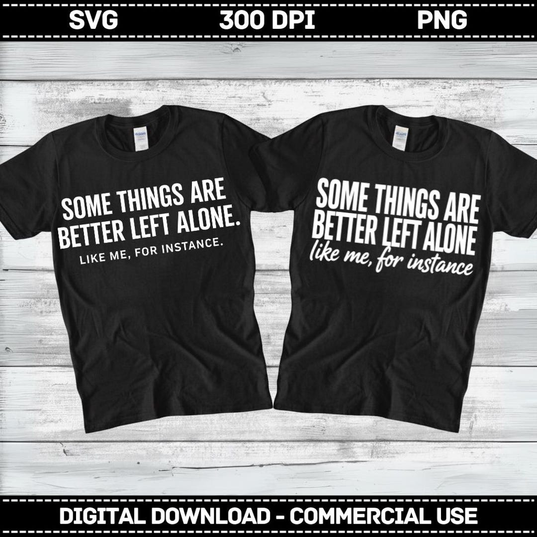 Some Things Are Better Left Alone Svg Png, Like Me for Instance Graphic ...