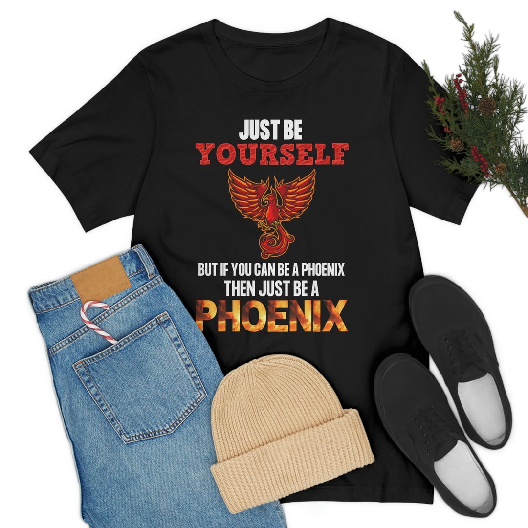 Just Be Yourself, Be a Phoenix, Phoenix Shirt, Phoenix Tee, Phoenix ...