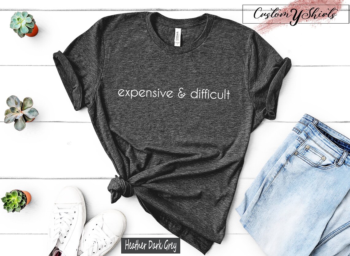 Expensive and Difficult Shirt, Funny Shirts, Mom Shirt, Girl Shirt ...