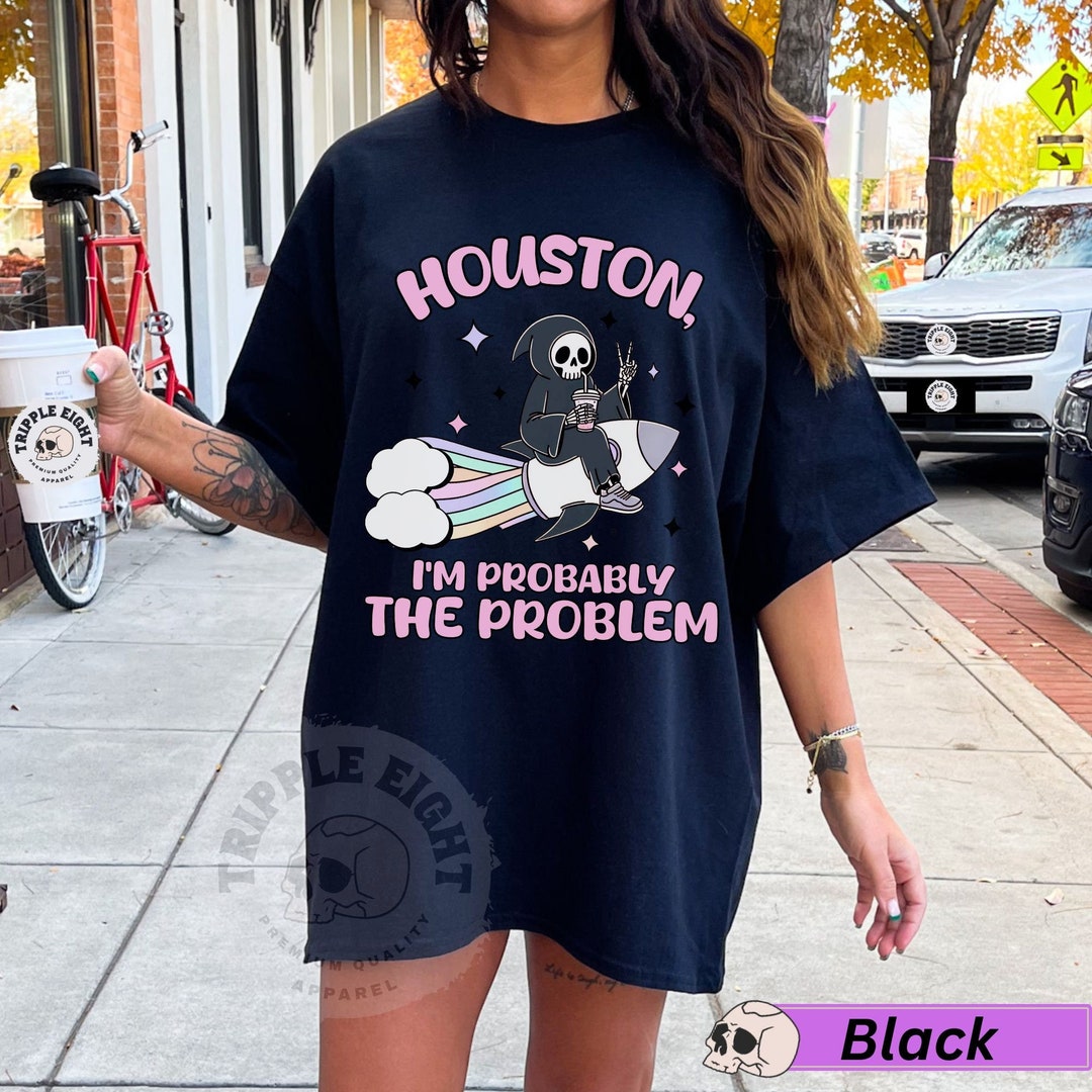 Houston I'm Probably the Problem Shirt, Trendy Funny Mental Health ...