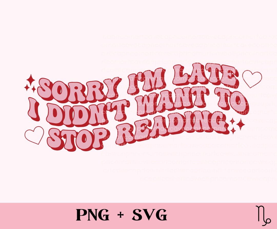 Sorry I'm Late I Didn't Want to Stop Reading SVG and PNG | Bookish Png ...