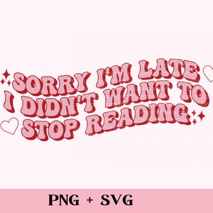 Sorry I'm Late I Didn't Want to Stop Reading SVG and PNG Bookish Png ...