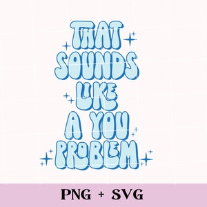 That Sounds Like a You Problem SVG and PNG Trendy Png, Funny Sarcastic ...