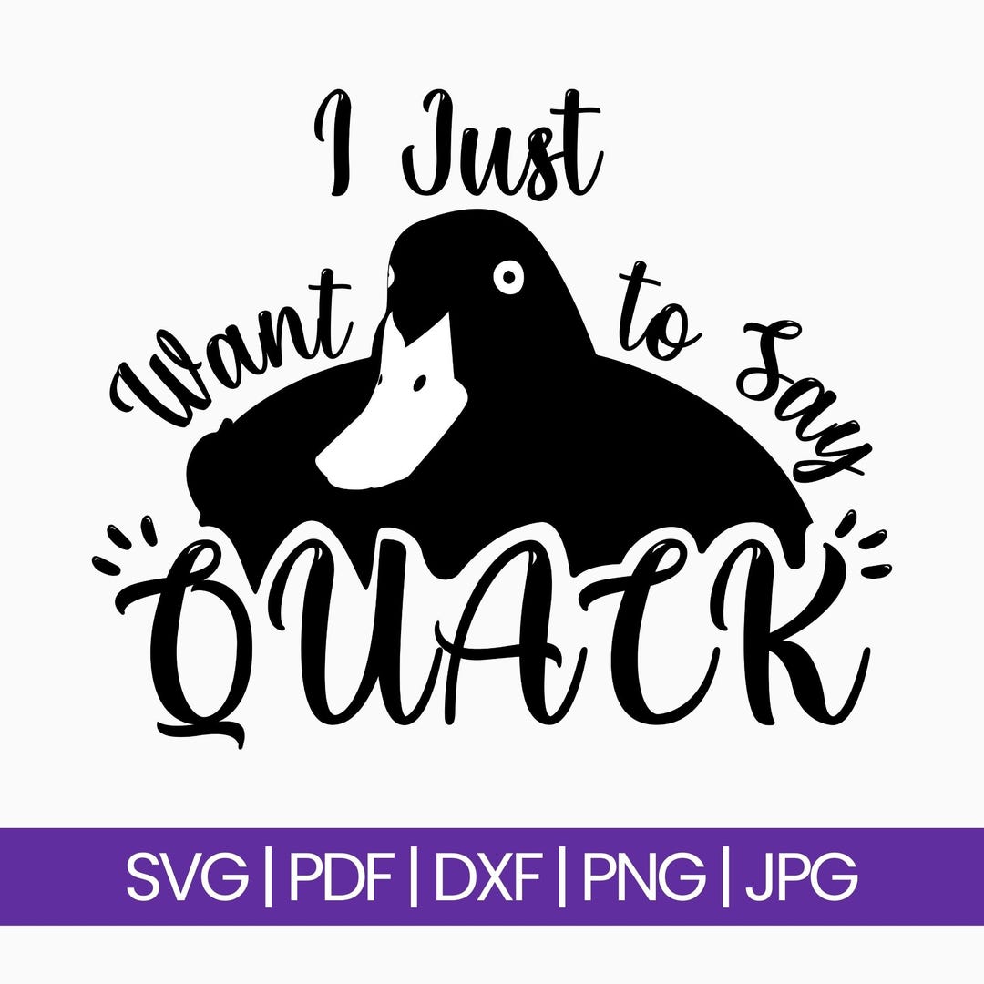 Duck Svg File - " I Just Want to Say Quack " - Digital File. High Resolution Design File. Quack ...