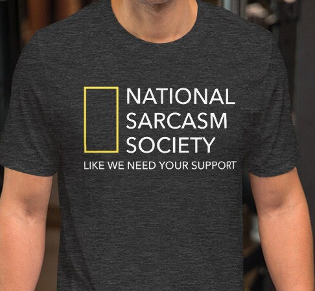National Sarcasm Society, Like We Need Your Support T Shirt, Funny ...