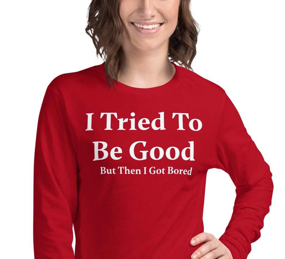 I Tried to Be Good but Then I Got Bored Long Sleeved Tee, Funny ...