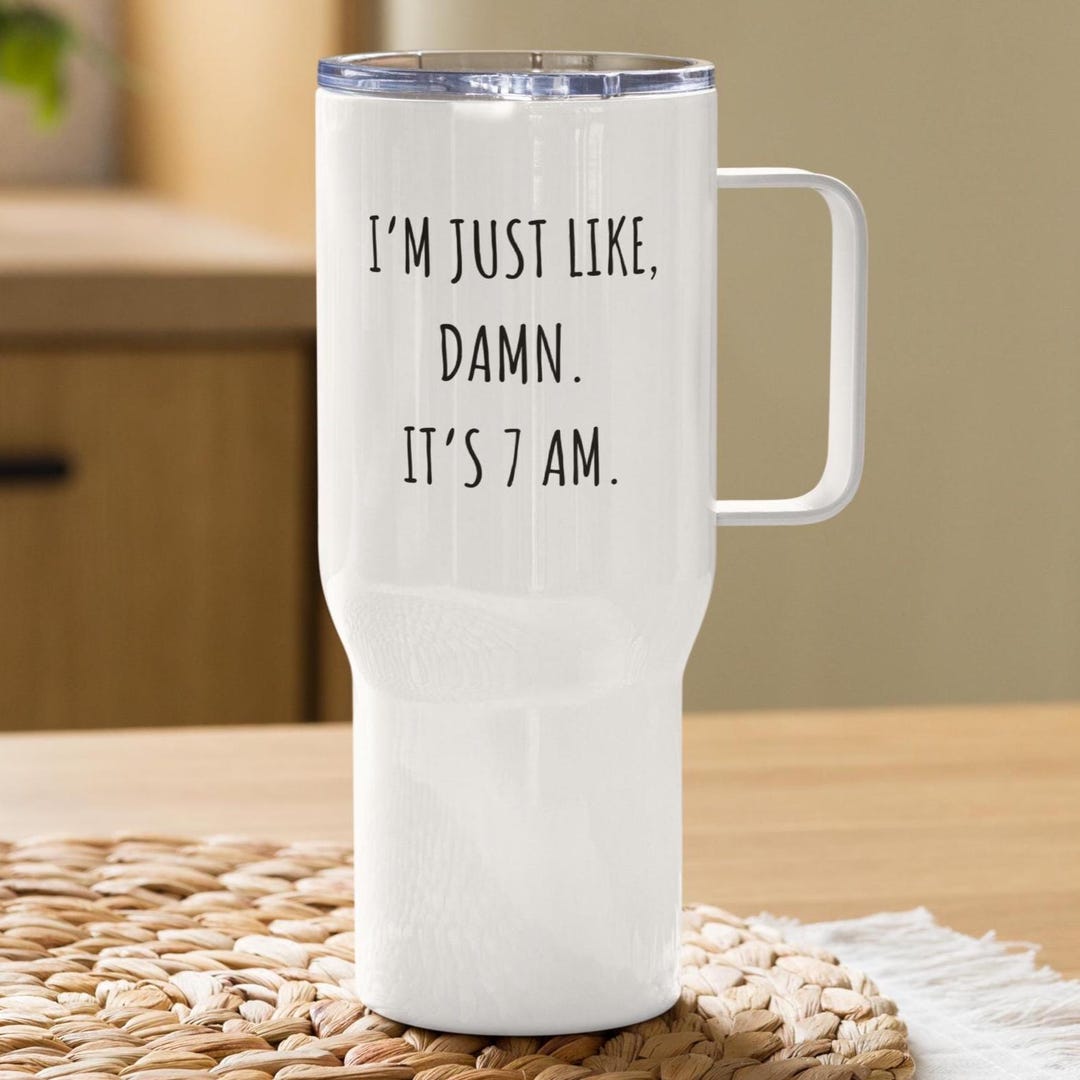 I'm Just Like Damn It's 7 AM Travel Coffee Cup, Funny Morning Mug, Not ...