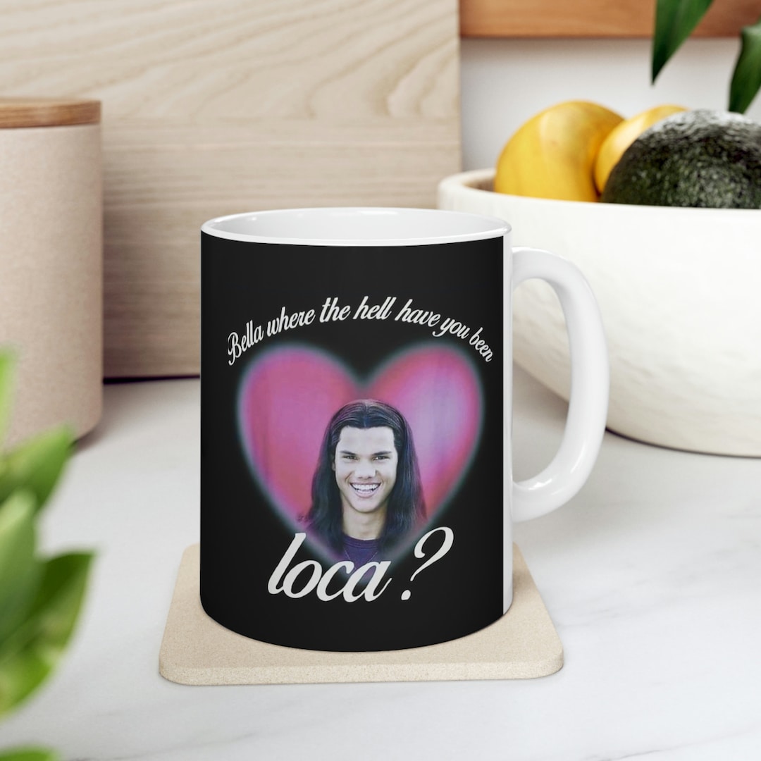 Twilight Mug Bella Where the Hell Have You Been Loca Team Jacob Funny ...