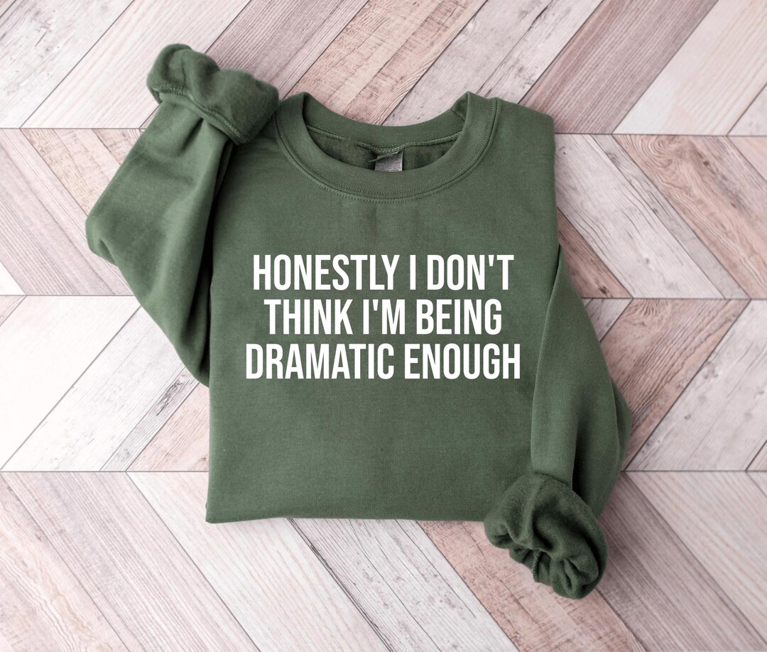 Honestly I Don't Think I'm Being Dramatic Enough Sweatshirt, Funny ...