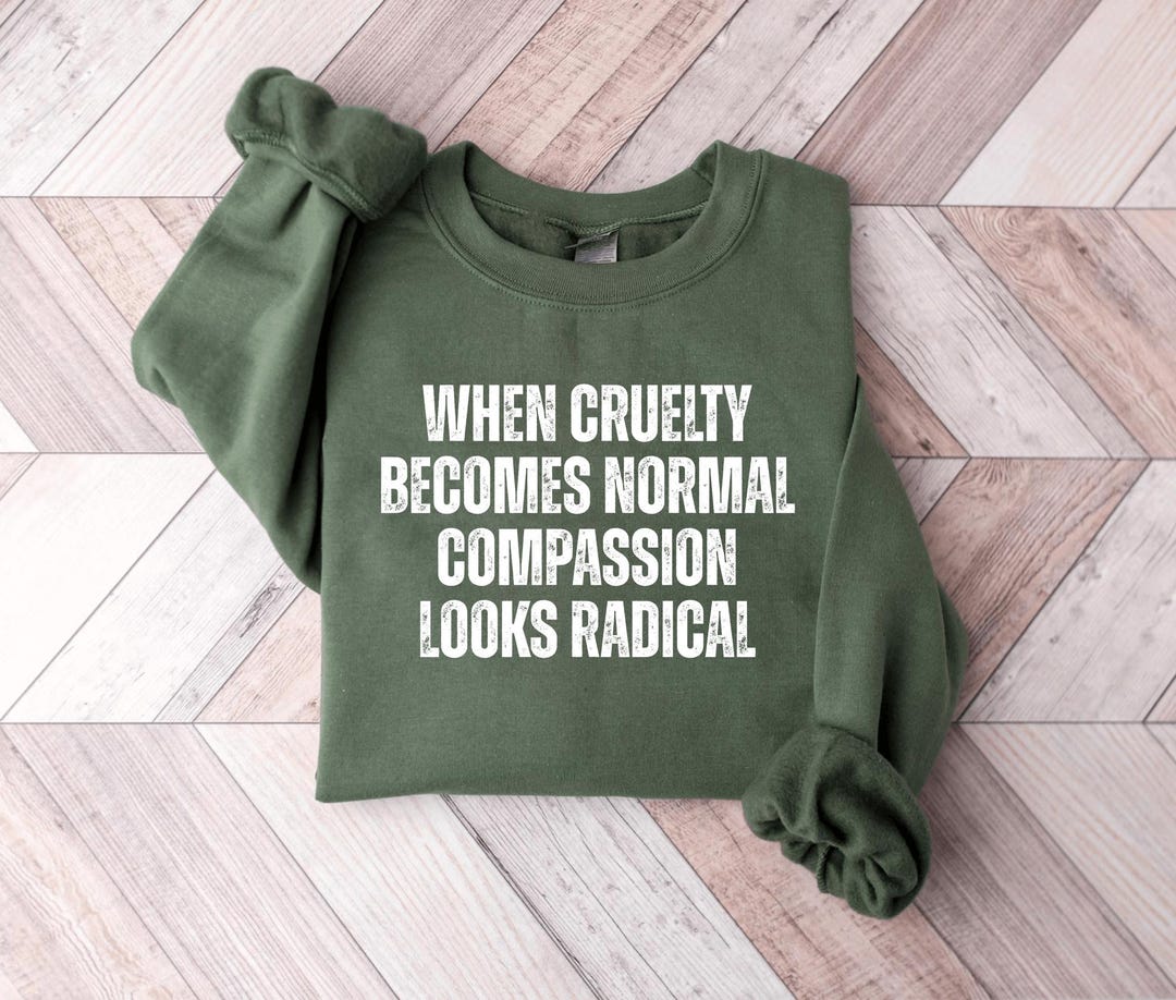 When Cruelty Becomes Normal Compassion Looks Radical Sweatshirt ...