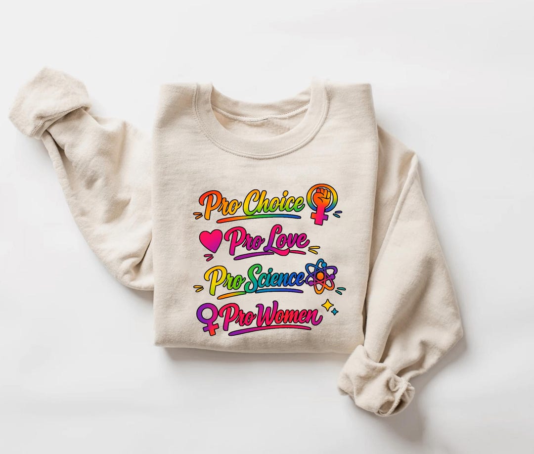 Pro Choice Pro Love Pro Science Pro Women Sweatshirt, Feminist Shirt ...