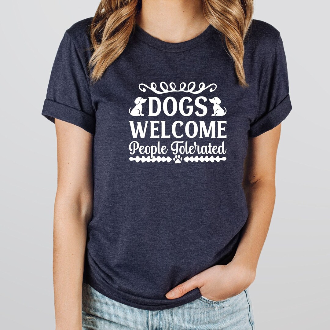Dogs Welcome People Tolerated T-shirt | Shirt for Dog Lovers | Dog Mom ...