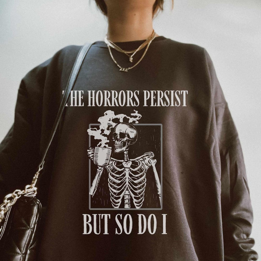 The Horrors Persist but so Do I Meme Sweatshirt Trending Now Skeleton ...