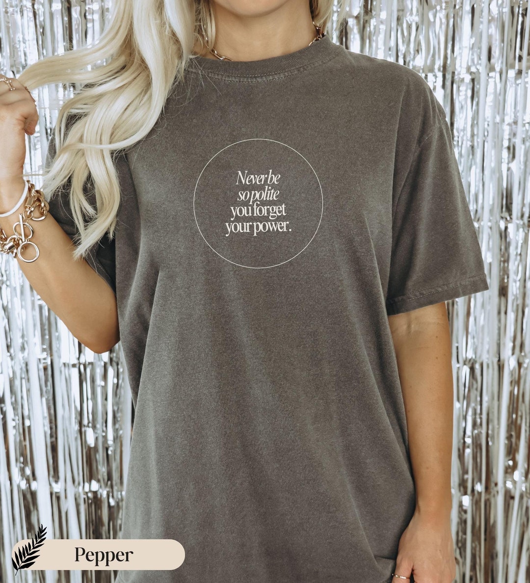 Never Be so Polite You Forget Your Power Comfort Colors Shirt ...