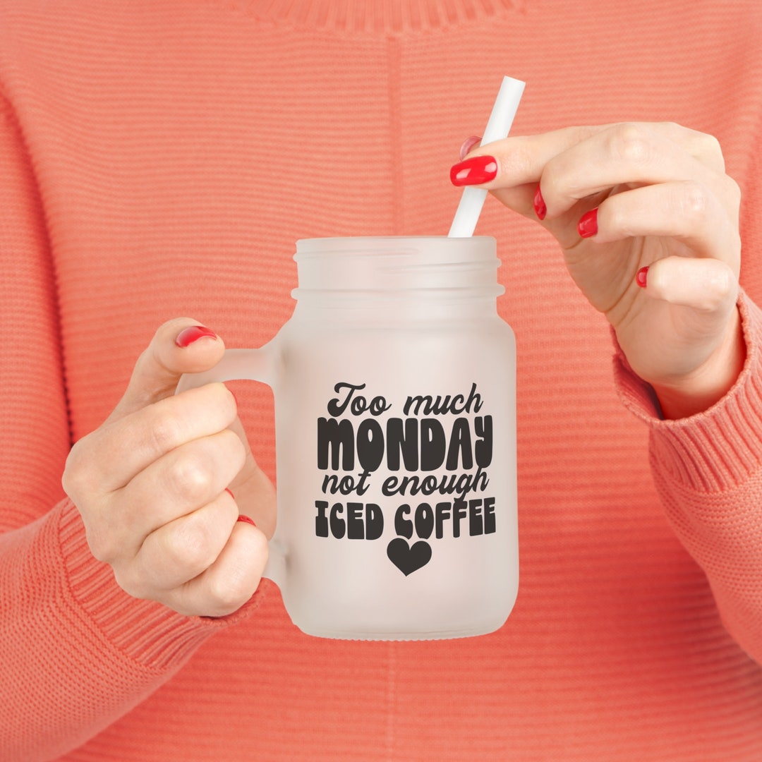 Mason Jar Coffee Mug, Too Much Monday, Not Enough Iced Coffee, Humorous ...