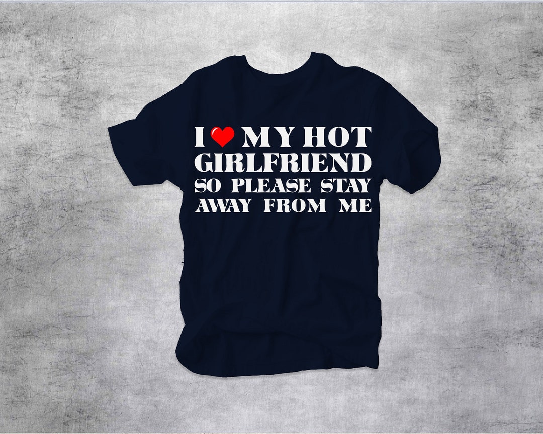 I Love My Hot Girlfriend So Please Stay Away From Me T Shirt Valentines Day Shirt Valentines