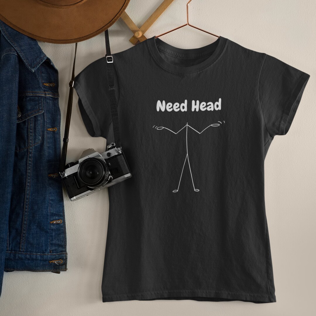 Get Noticed With Our Hilarious 'need Head' T-shirt Adult Humor ...